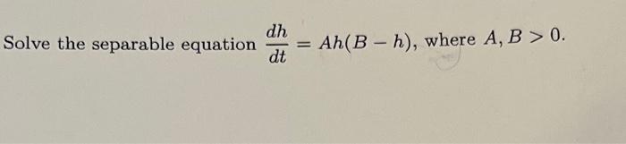 Solved dh Solve the separable equation dt = Ah(B - h), where | Chegg.com