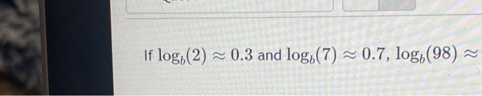 Solved If logb(2)≈0.3 and logb(7)≈0.7,logb(98)≈ | Chegg.com