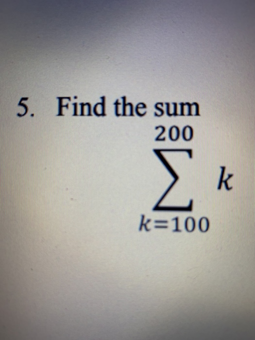 Solved 5. Find the sum 200 MI k=100 | Chegg.com