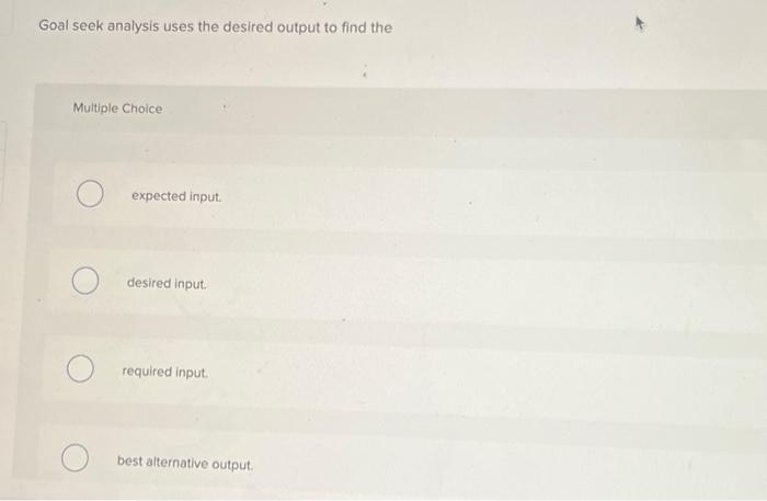 Solved Goal seek analysis uses the desired output to find | Chegg.com