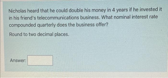 Solved Nicholas heard that he could double his money in 4 | Chegg.com