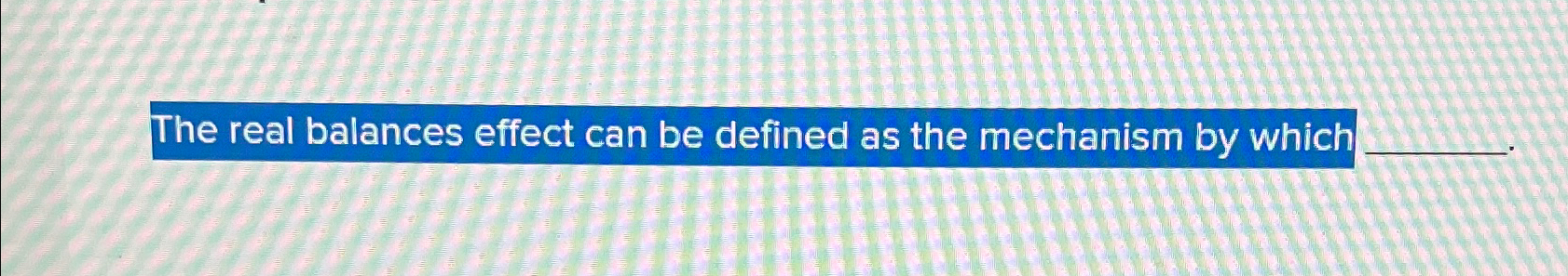 Solved The real balances effect can be defined as the | Chegg.com