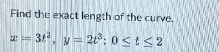 Solved Find the exact length of the curve. x=3t2,y=2t3;0≤t≤2 | Chegg.com