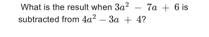 Solved What is the result when 3a2−7a+6 is subtracted from | Chegg.com