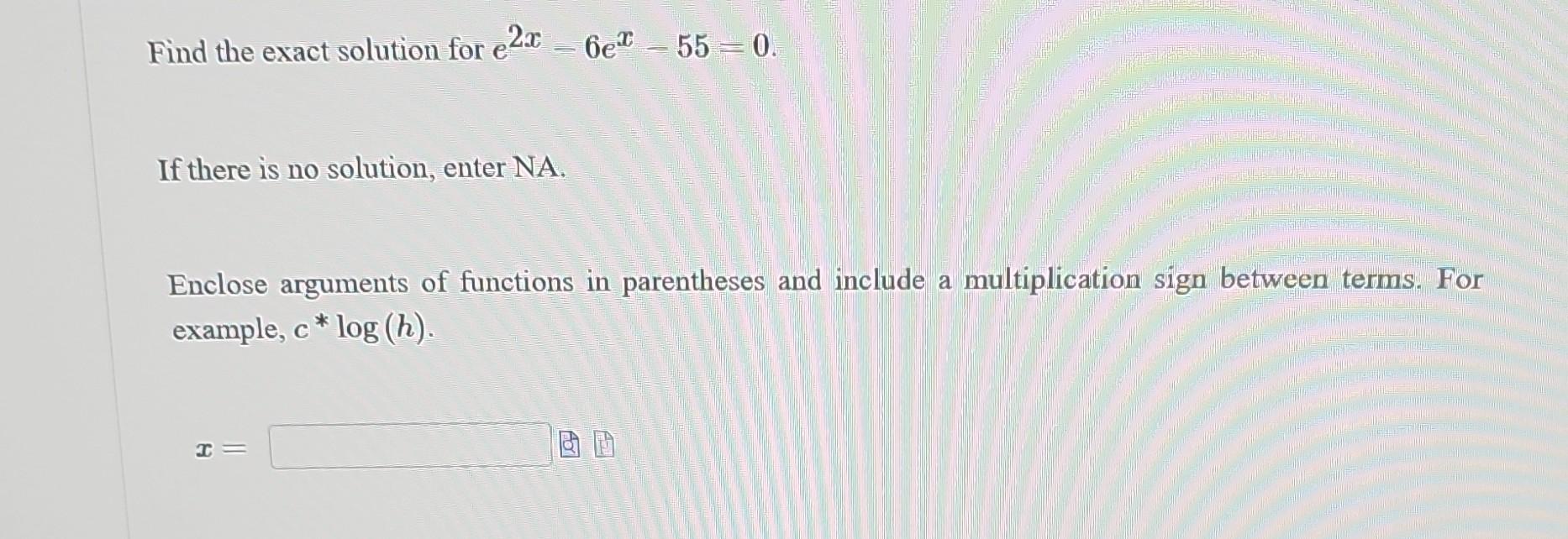 Solved Find the exact solution for e2x−6ex−55=0. If there is | Chegg.com