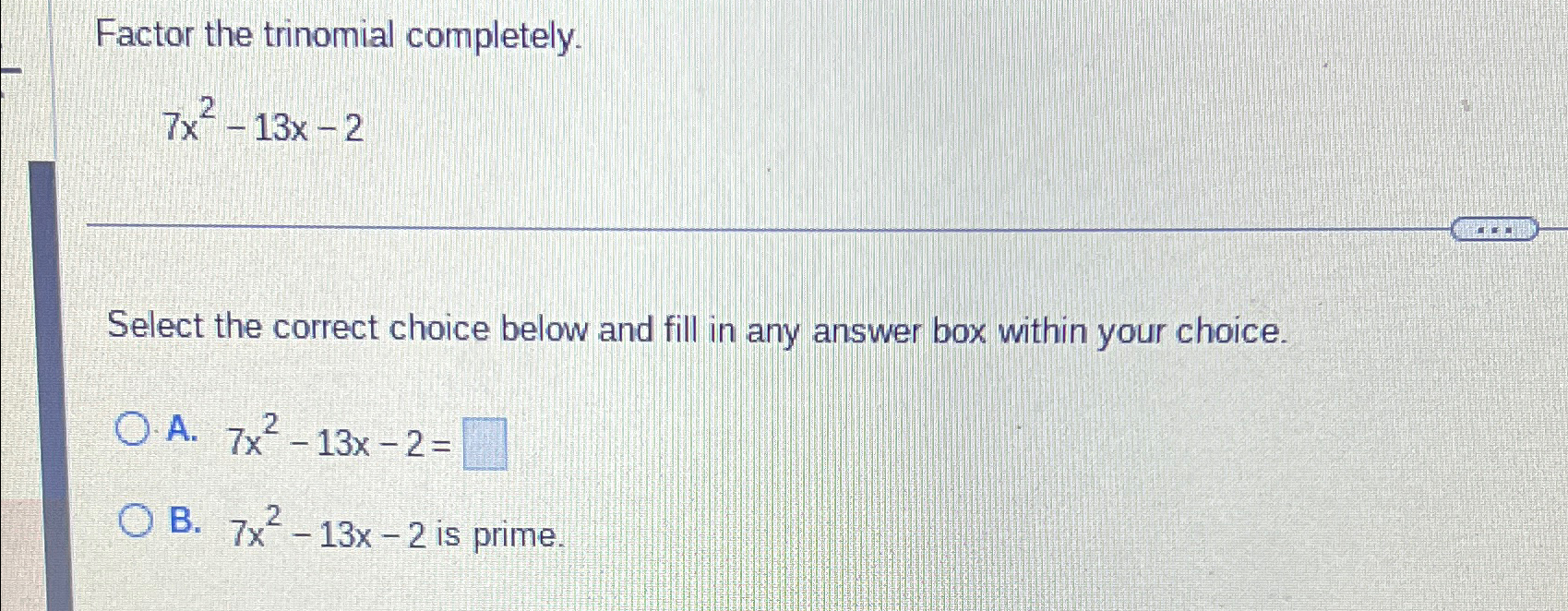 Solved Factor the trinomial completely.7x2-13x-2Select the | Chegg.com