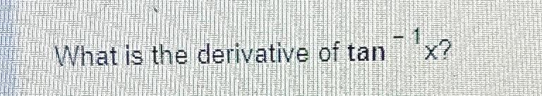 Solved What is the derivative of tan-1x ? | Chegg.com