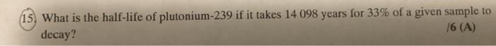Solved (15. What is the half-life of plutonium-239 if it | Chegg.com
