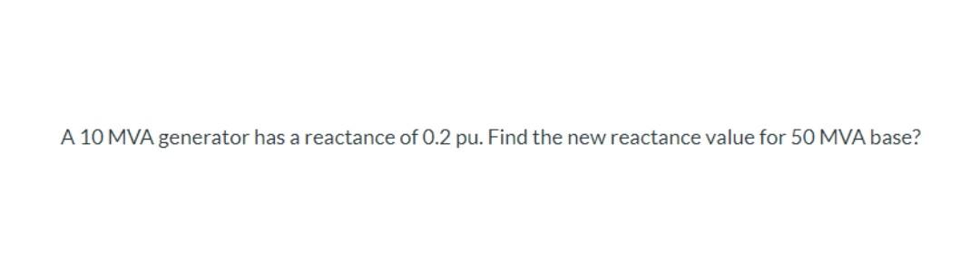 Solved A 10 MVA generator has a reactance of 0.2 pu. Find | Chegg.com