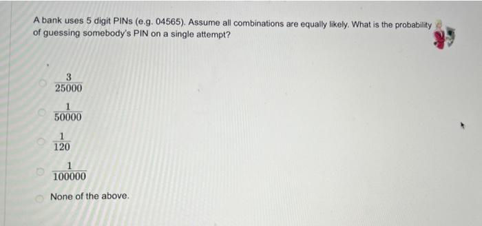 Solved A bank uses 5 digit PINs (e.g. 04565). Assume all | Chegg.com