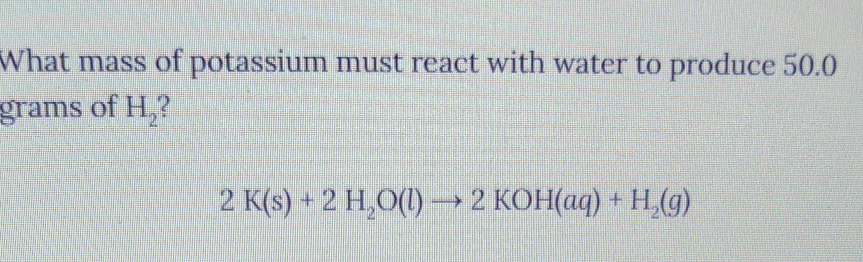 Solved What mass of potassium must react with water to | Chegg.com