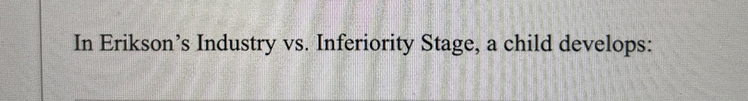 Solved In Erikson's Industry vs. ﻿Inferiority Stage, a child | Chegg.com