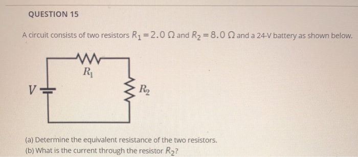 Solved QUESTION 15 A circuit consists of two resistors R1 = | Chegg.com