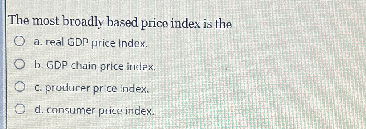 Solved The most broadly based price index is thea. ﻿real GDP | Chegg.com