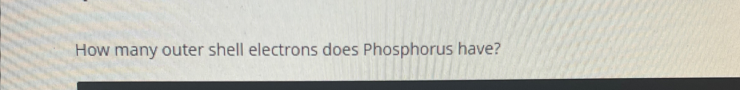 Solved How many outer shell electrons does Phosphorus have? | Chegg.com