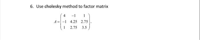 Solved 6. Use cholesky method to factor matrix -1 1 4.25 | Chegg.com