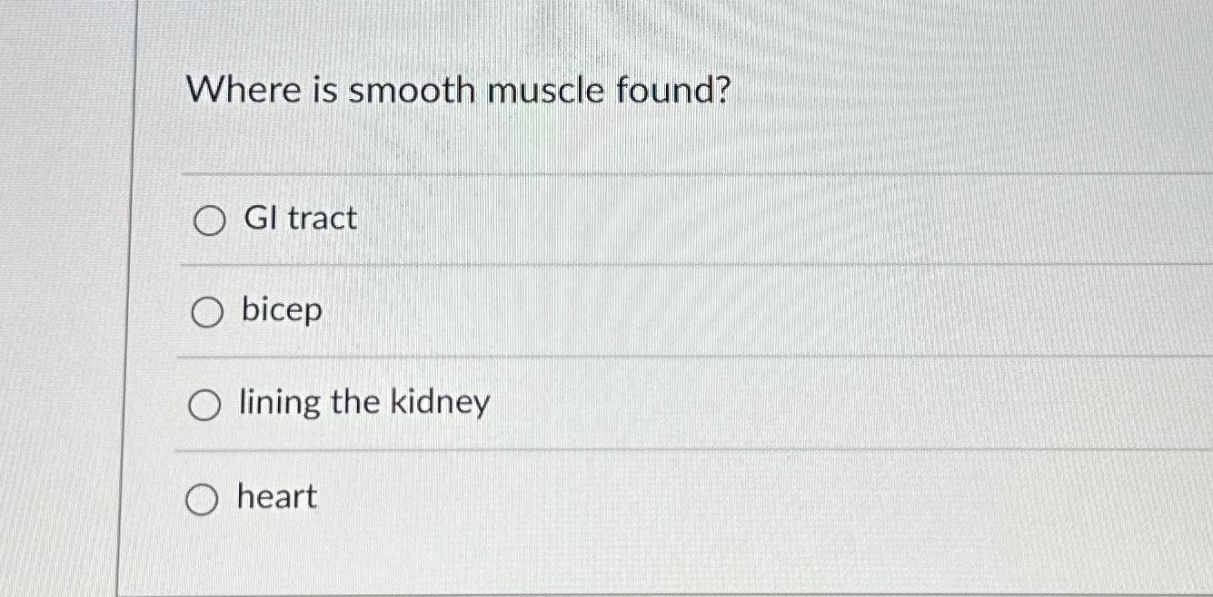 Solved Where is smooth muscle found?GI tractbiceplining the | Chegg.com