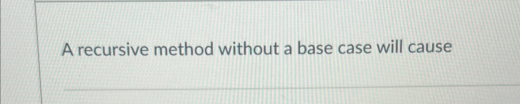 Solved A recursive method without a base case will cause | Chegg.com