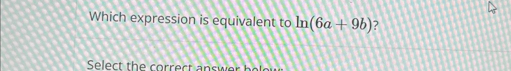 Solved Which expression is equivalent to ln(6a+9b)? | Chegg.com