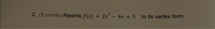 Solved 2. (5 points) Rewrite f(x)=2x2−4x+5 to its vertex | Chegg.com