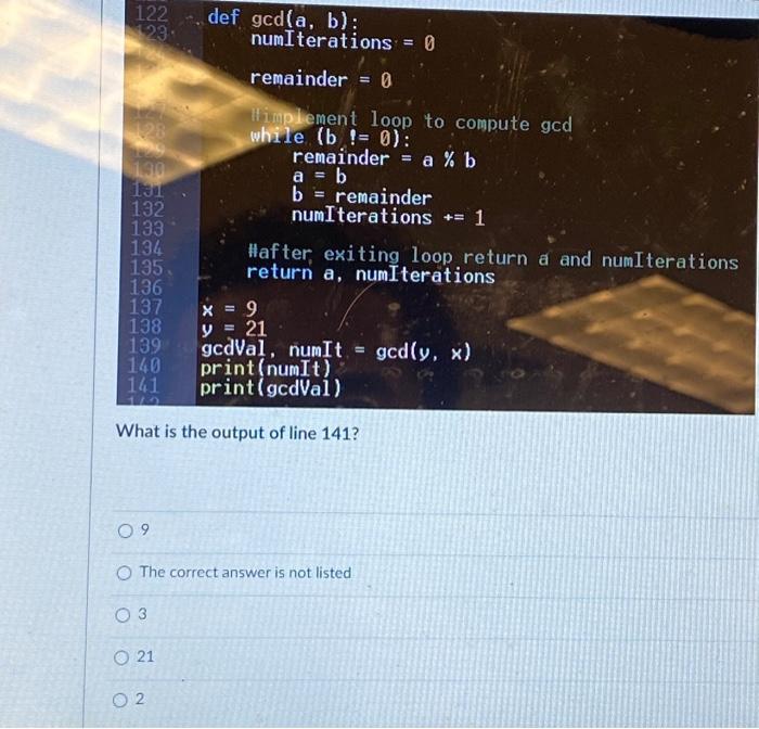 Solved def gcd(a,b) : numIterations =0 remainder =0 | Chegg.com Solved def gcd(a,b) : numIterations =0 remainder =0 | Chegg.com