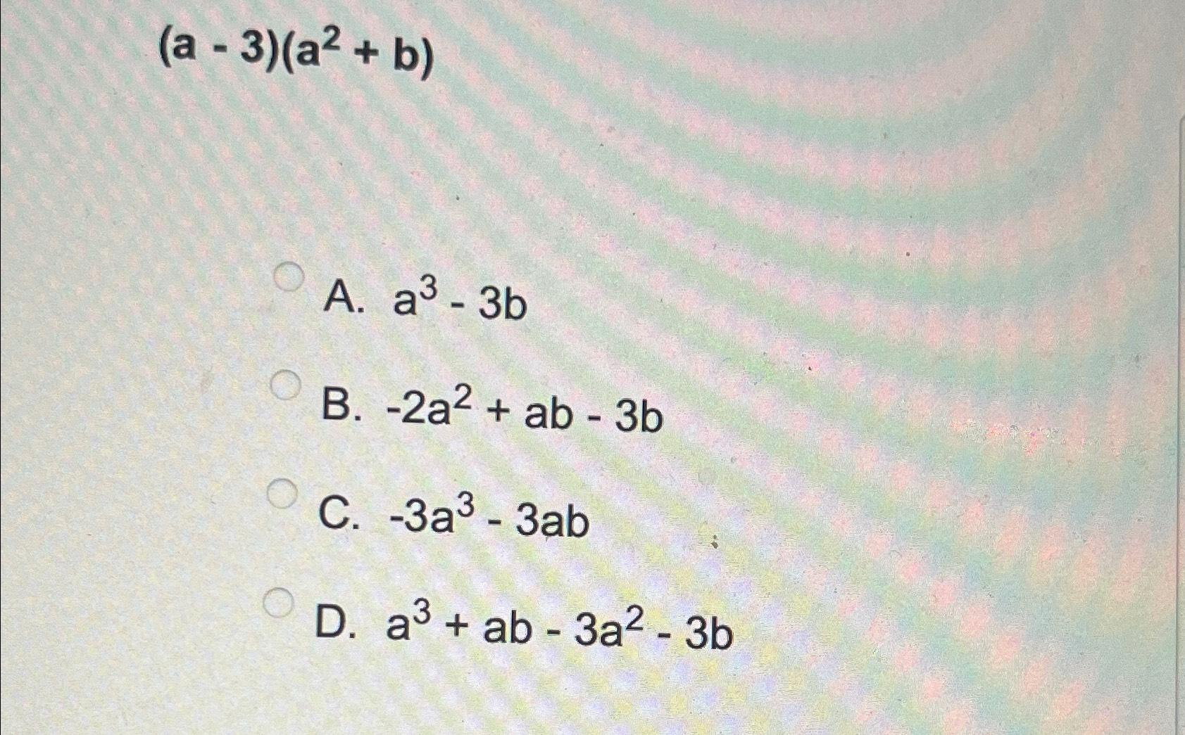 Solved (a-3)(a2+b)A. a3-3bB. -2a2+ab-3bC. -3a3-3abD. a3+ab-3 | Chegg.com
