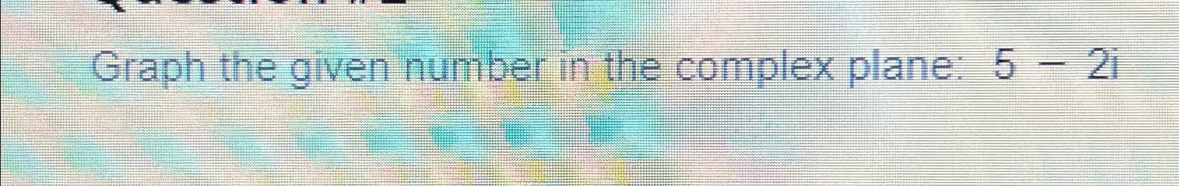 Solved Graph the given number in the complex plane: 5-2i | Chegg.com