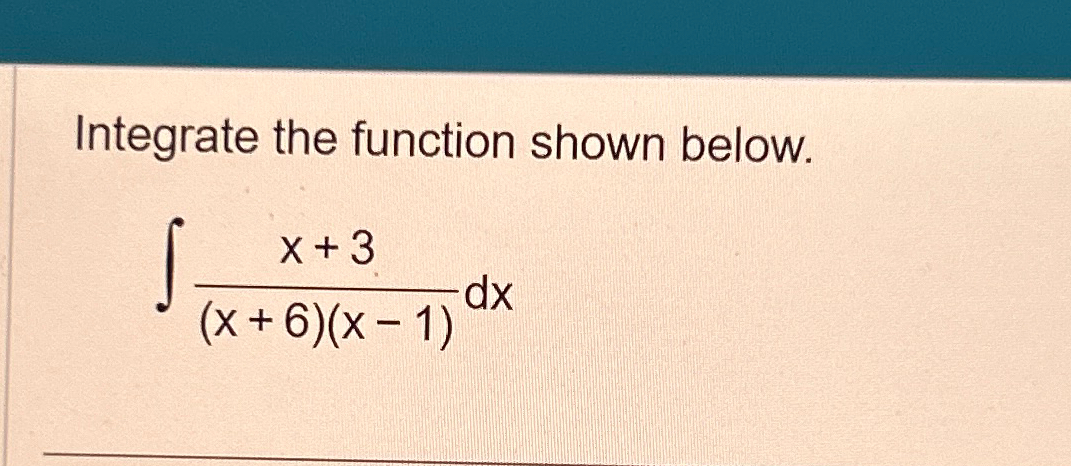 Solved Integrate the function shown below.∫﻿﻿x+3(x+6)(x-1)dx | Chegg.com