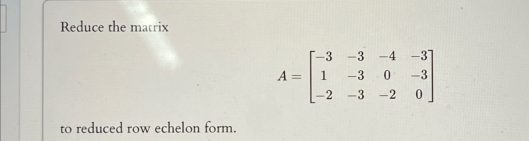 Solved Reduce the matrixA=[-3-3-4-31-30-3-2-3-20]to reduced | Chegg.com
