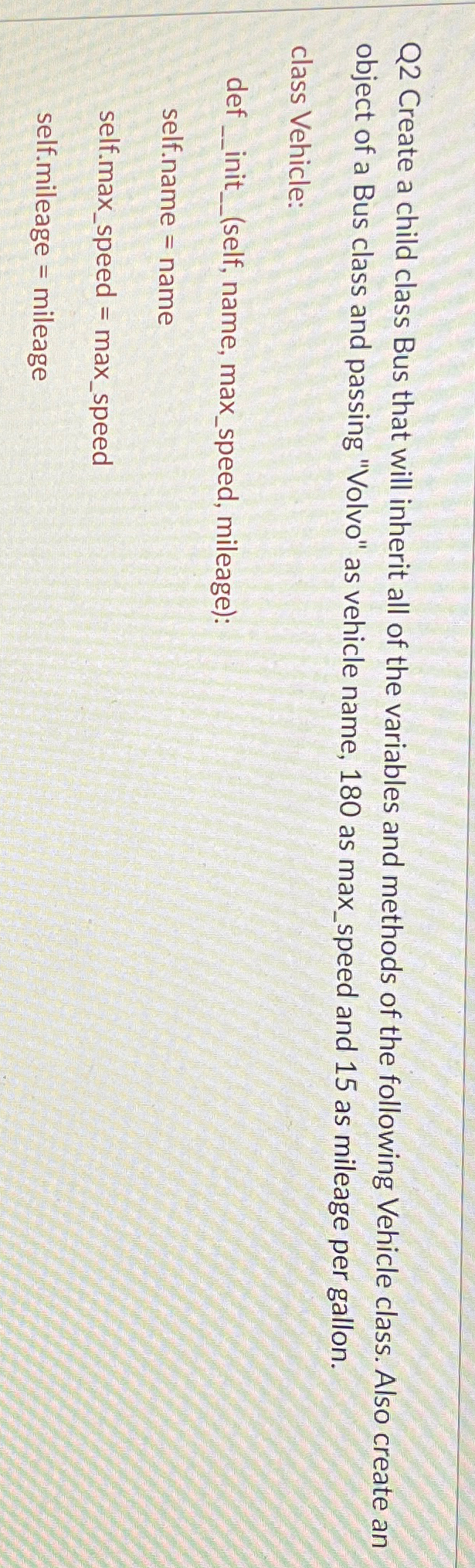 Solved Q2 ﻿Create a child class Bus that will inherit all of | Chegg.com