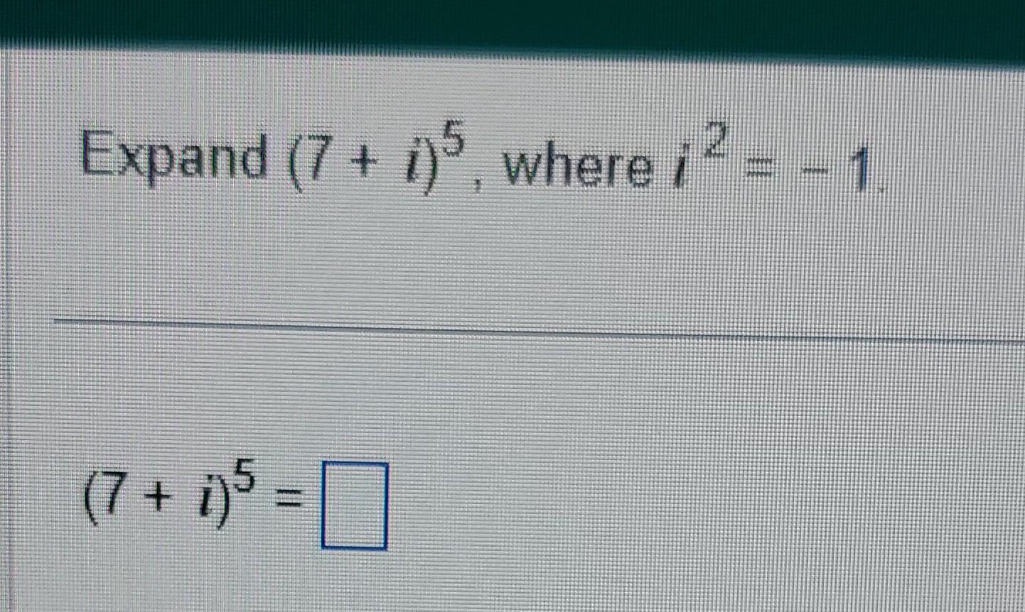 Solved Expand (7+i)5, where i2=−1 (7+i)5= | Chegg.com