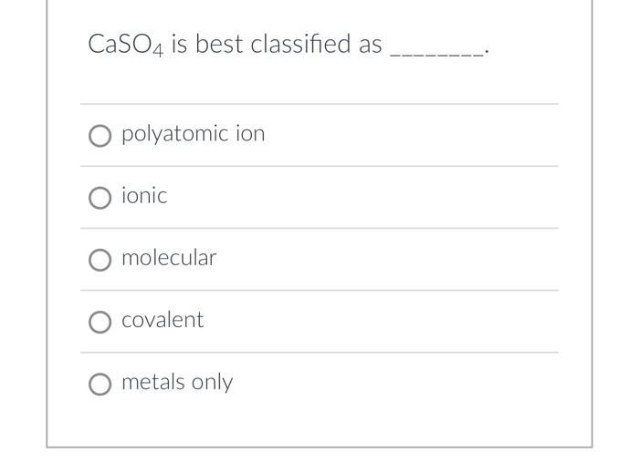 Solved CaSO4 is best classified as polyatomic ion ionic | Chegg.com