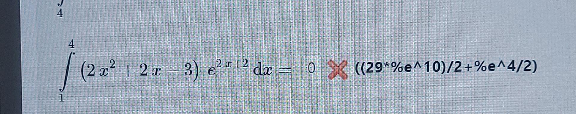 Solved ∫14(2x2+2x−3)e2x+2dx=0↷((29∗%e∧10)/2+%e∧4/2) | Chegg.com