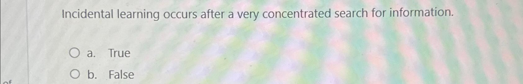 Solved Incidental learning occurs after a very concentrated | Chegg.com