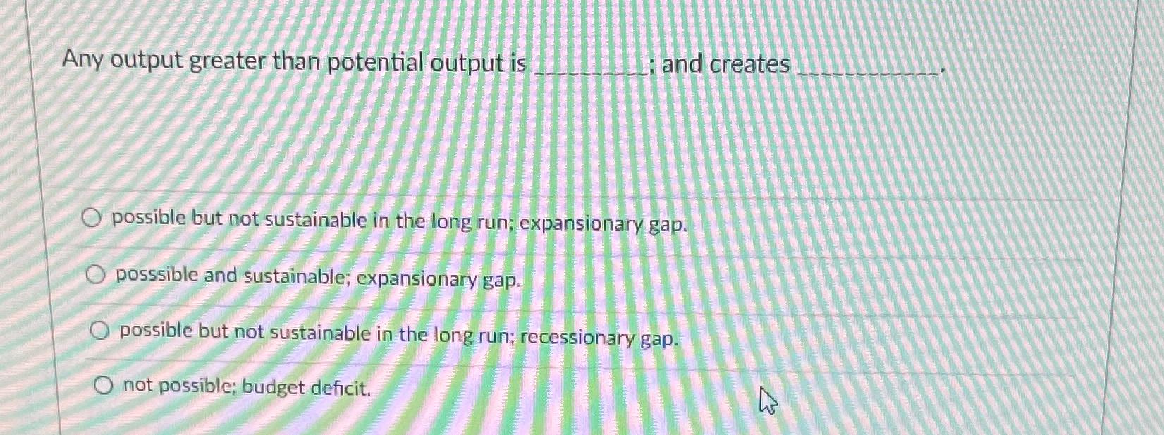 Solved Any output greater than potential output is and | Chegg.com