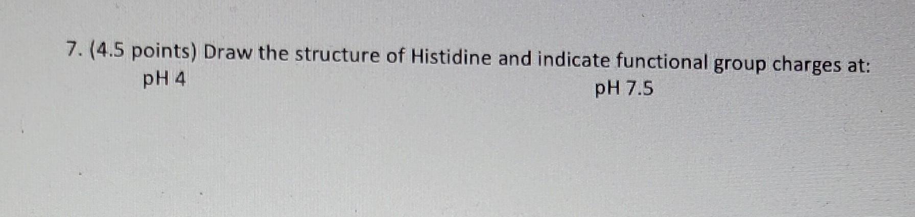 Solved 7. (4.5 points) Draw the structure of Histidine and | Chegg.com