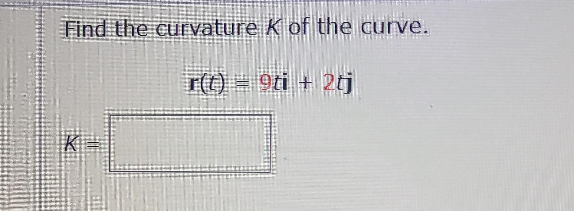 Solved Find the curvature K of the curve. r(t)=9ti+2tj | Chegg.com