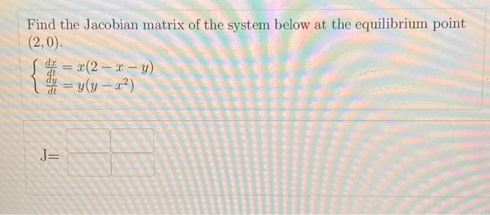Solved Find the Jacobian matrix of the system below at the | Chegg.com