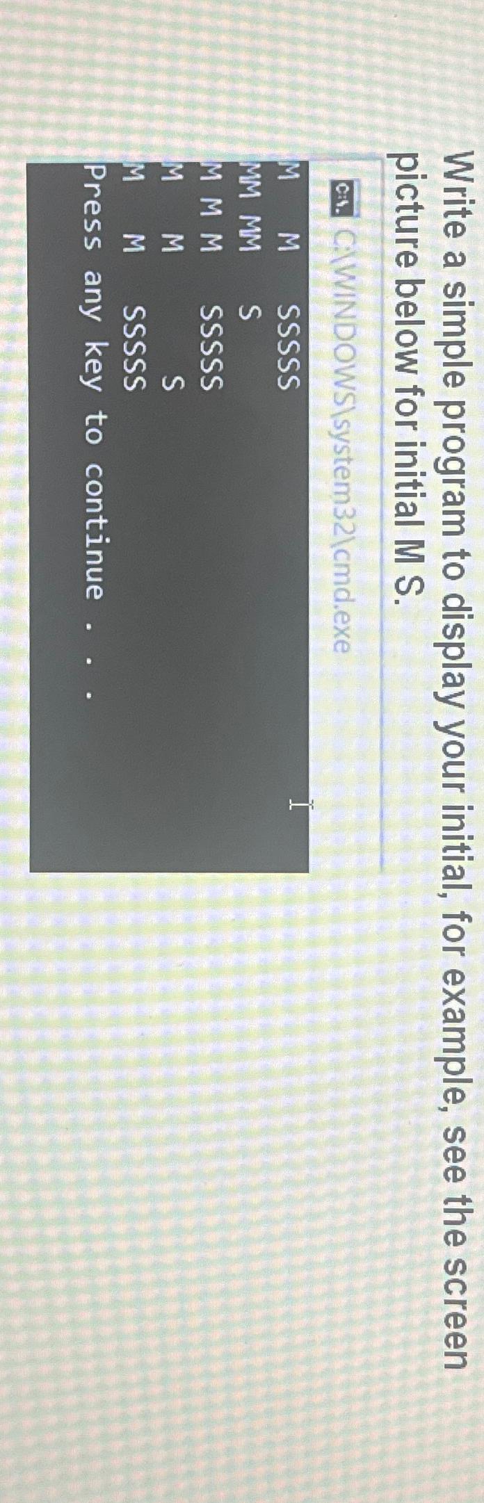 Solved Write a simple program to display your initial, for | Chegg.com