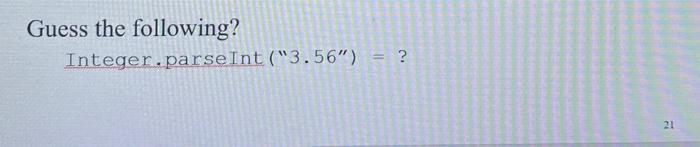 Solved Guess the following? Integer.parseInt("3.56") ? 21 | Chegg.com