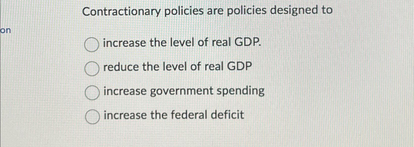 Solved Contractionary policies are policies designed | Chegg.com