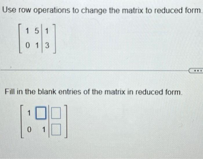 Solved Use row operations to change the matrix to reduced | Chegg.com