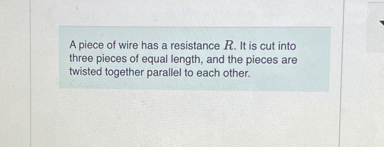 Solved A piece of wire has a resistance R. ﻿It is cut into | Chegg.com
