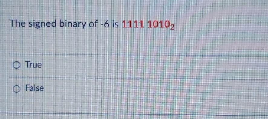Solved The signed binary of -6 is 1111 10102 O True False | Chegg.com