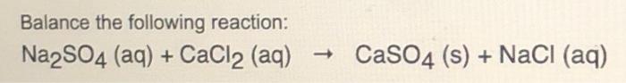 Solved Balance the following reaction: Na2SO4 (aq) + CaCl2 | Chegg.com