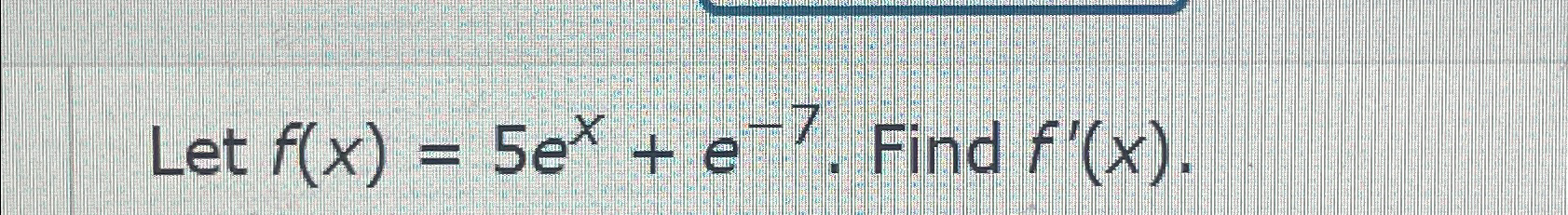 Solved Let f(x)=5ex+e-7. ﻿Find f'(x). | Chegg.com