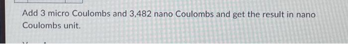 Solved Add 3 micro Coulombs and 3,482 nano Coulombs and get | Chegg.com