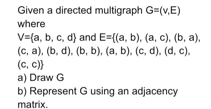 Solved Given a directed multigraph G=(v,E) where V={a,b,c,d} | Chegg.com