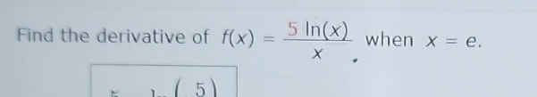 Solved Find the derivative of f(x)=5ln(x)x, ﻿when x=e. | Chegg.com