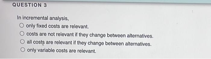 Solved In incremental analysis, only fixed costs are | Chegg.com